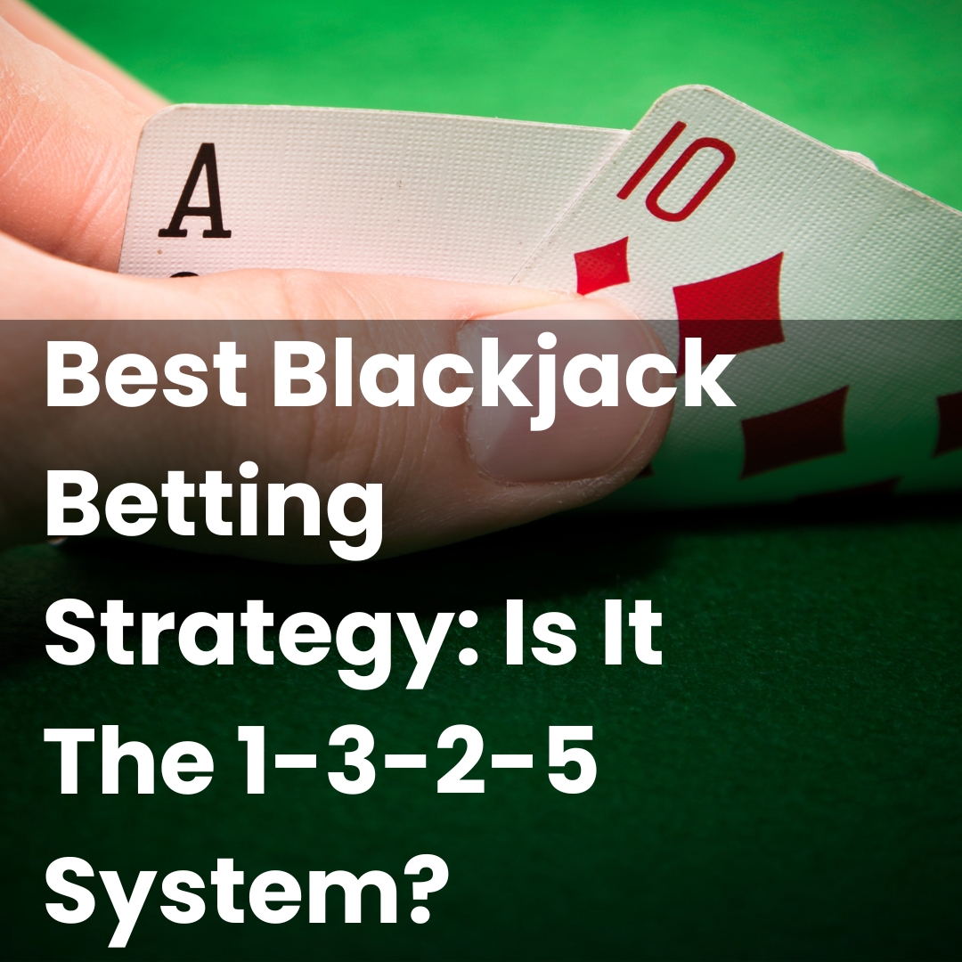 Best Blackjack Betting Strategy: Is It The 1-3-2-5 System? - BestCasinoHQ