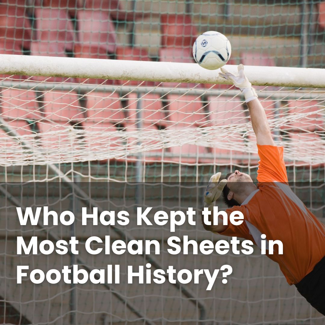 Who Has Kept the Most Clean Sheets in Football History? - BestCasinoHQ